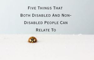 Five Things That Both Disabled And Non-Disabled People Can Relate To ...